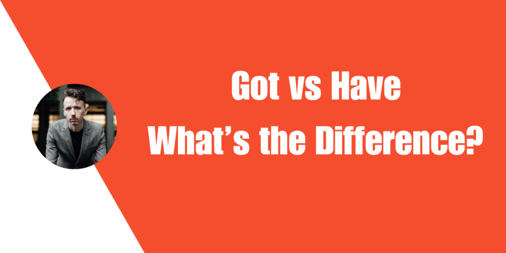 Got vs Have - What's The Difference? - EditorNinja